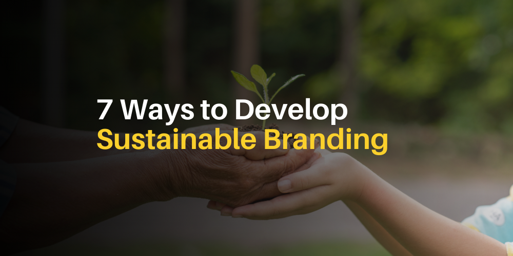 7 Ways to Develop A Sustainable Branding
